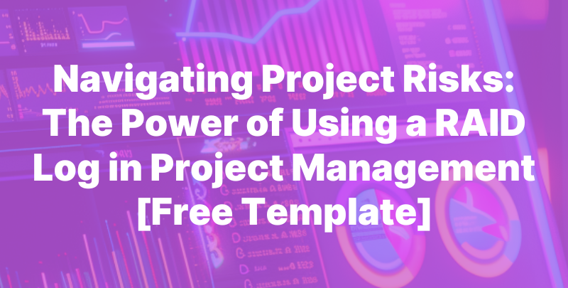 Navigating Project Risks: The Power of Using a RAID Log in Project ...